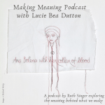 Making Meaning Podcast Episode 28 with Lucie Bea Dutton – Ruth Singer