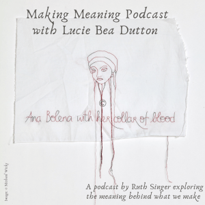 Making Meaning Podcast Episode 28 with Lucie Bea Dutton – Ruth Singer